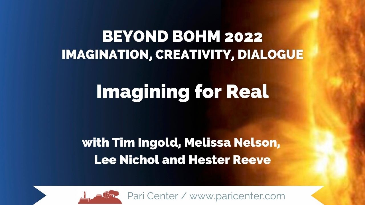 Imagining for Real - Beyond Bohm with Tim Ingold, Melissa Nelson, Lee ...
