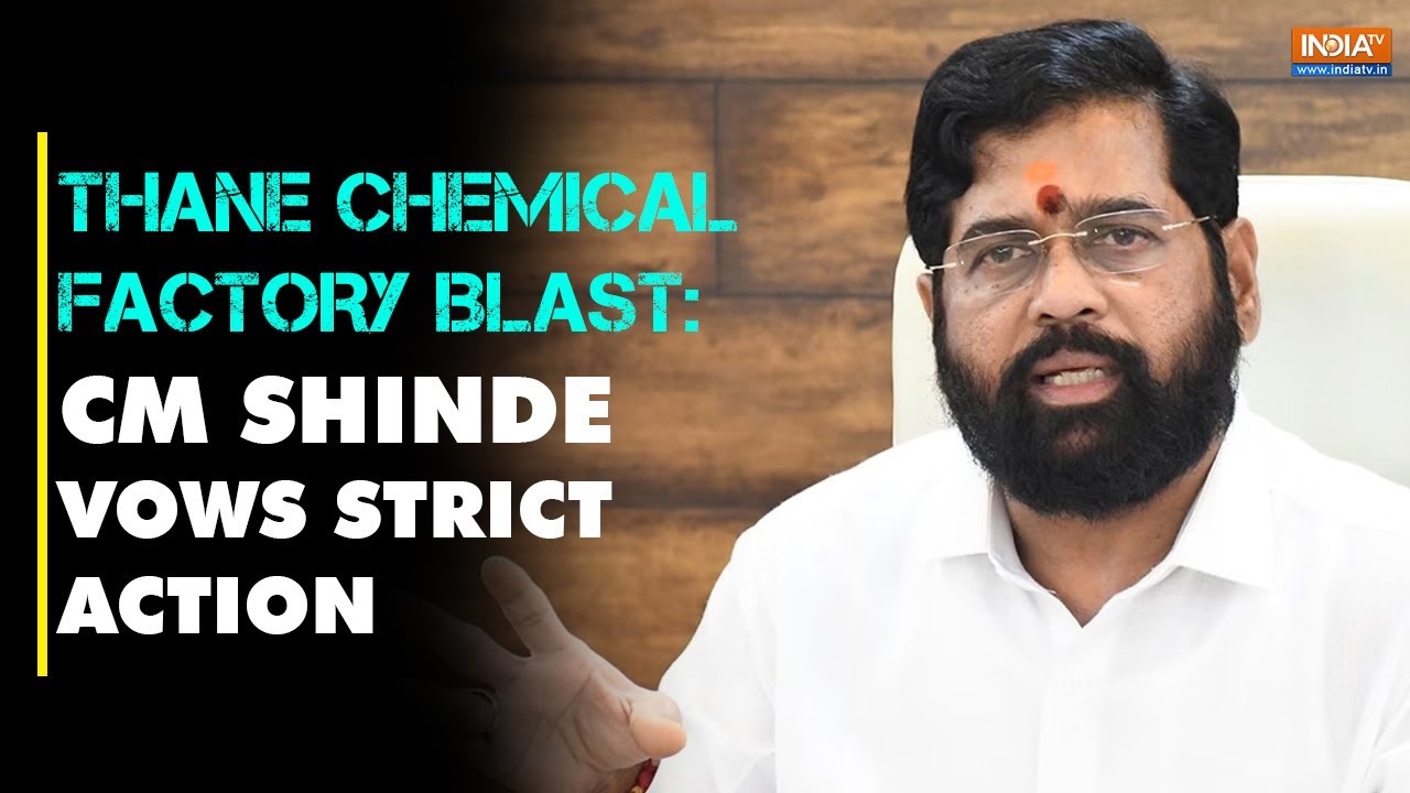 Thane chemical factory blast: Maharashtra CM Eknath Shinde vows strict ...