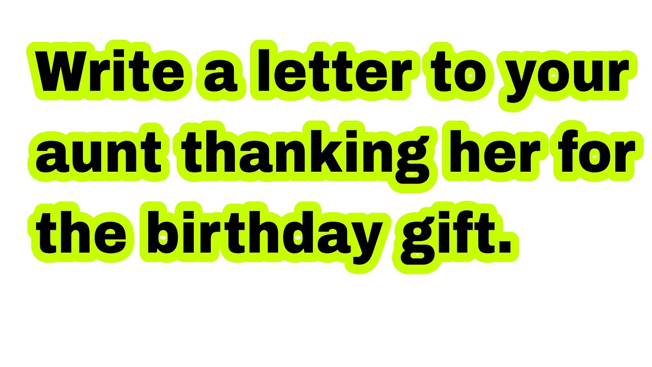 Write a letter to your Aunt thanking her for the Birthday Gift ...