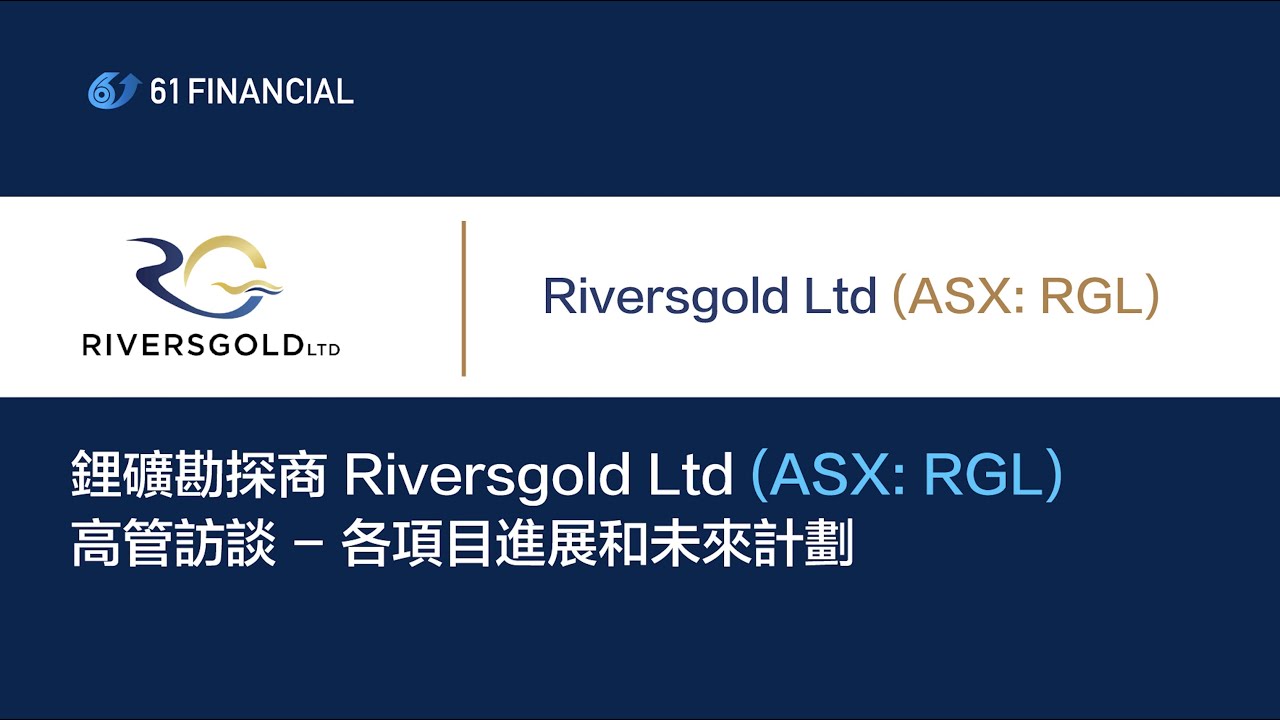 鋰礦勘探商Riversgold Ltd (ASX: RGL) 高管訪談 - 各項目進展和未來計劃（附中文字幕）上市公司｜61Financial ...