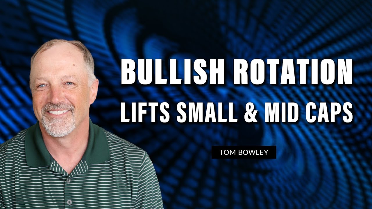 Bullish Rotation Lifts Small and Mid Caps | Tom Bowley | Trading Places ...