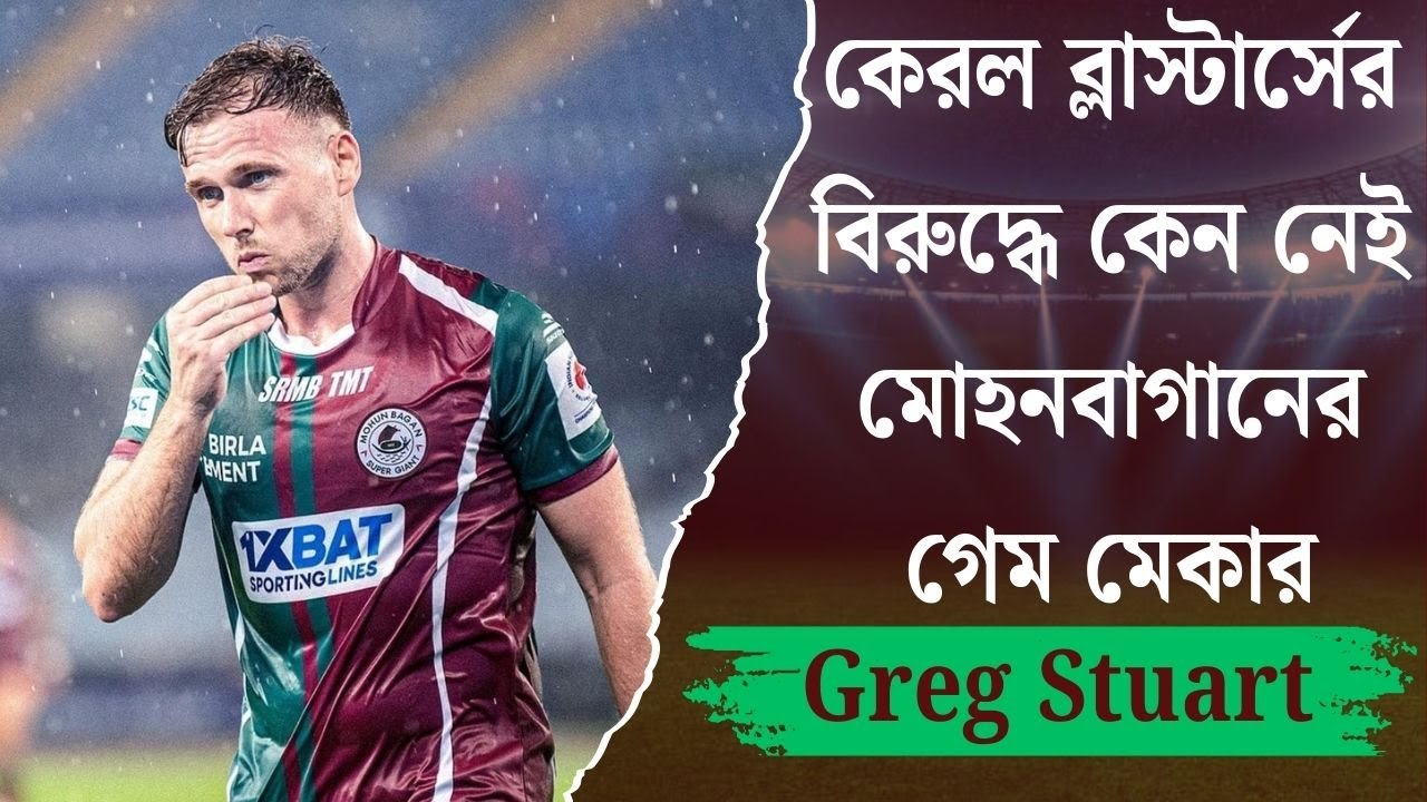কেরল ব্লাস্টার্সের বিরুদ্ধে কেন নেই মোহনবাগানের গেম মেকার Greg Stuart ...