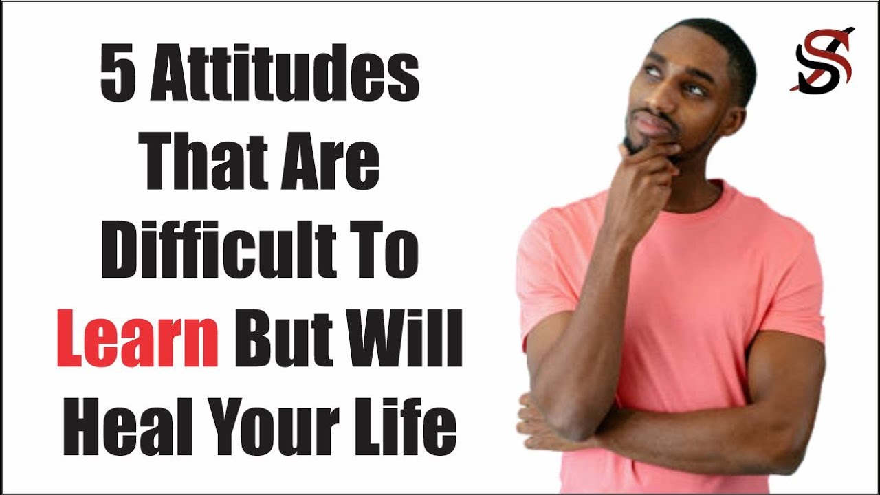 5 Attitudes That Are Difficult To Learn But Will Heal Your Life - YouTube
