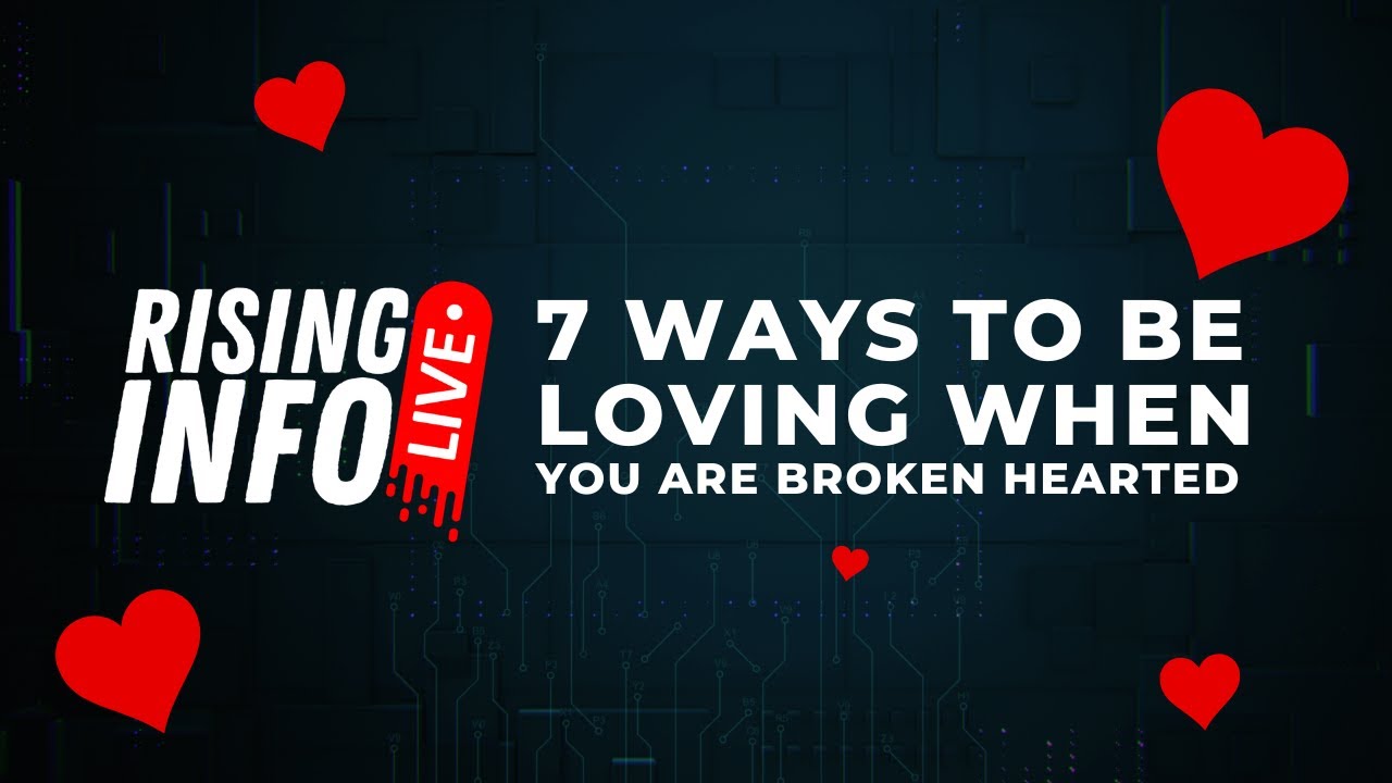 RISING INFO LIVE | 7 WAYS TO BE LOVING WHEN YOU ARE BROKEN HEARTED ...