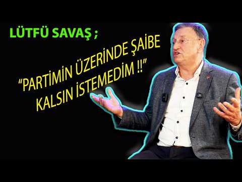 Lütfü Savaş Anlatıyor; Partimin üzerinde şaibe kalsın istemedim