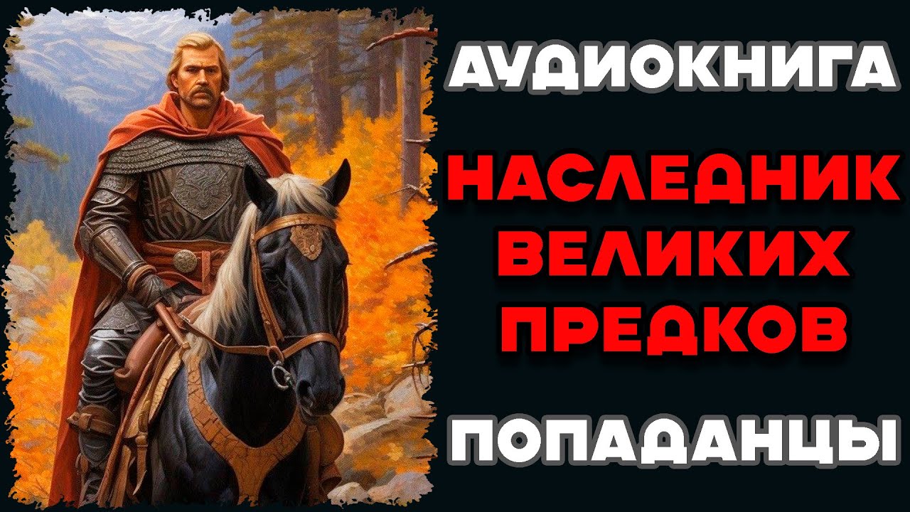 Аудиокнига ПОПАДАНЦЫ НАСЛЕДНИК ВЕЛИКИХ ПРЕДКОВ КНИГА 1 Слушать