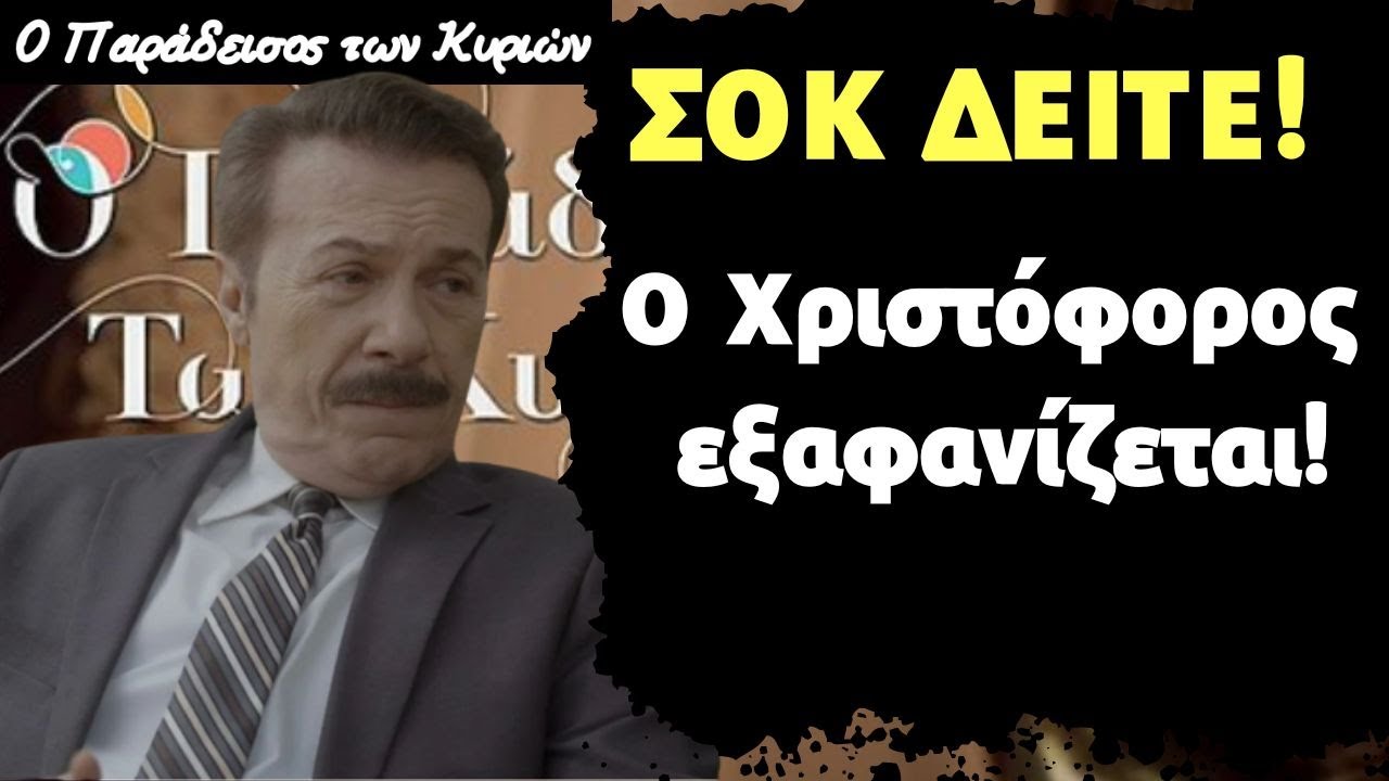 Ο Παράδεισος Των Κυριών Spoiler: ΣΟΚ ΔΕΙΤΕ! Ο Χριστόφορος εξαφανίζεται ...