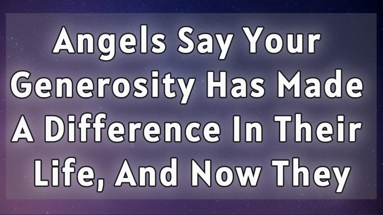 Angels Say Your Generosity Has Made A Difference In Their Life, And Now ...