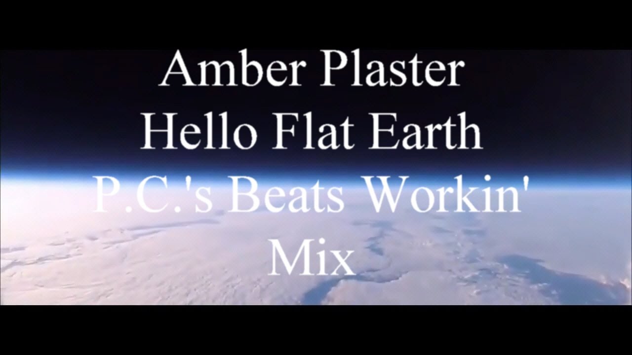 FLAT EARTH SONG Amber Plaster Hello P.C.'s Beats Workin' Mix - YouTube