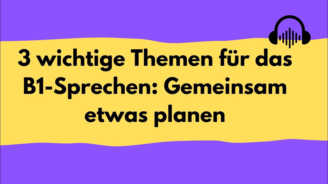 3 wichtige Themen für das B1-Sprechen: Gemeinsam etwas planen Deutsch ...