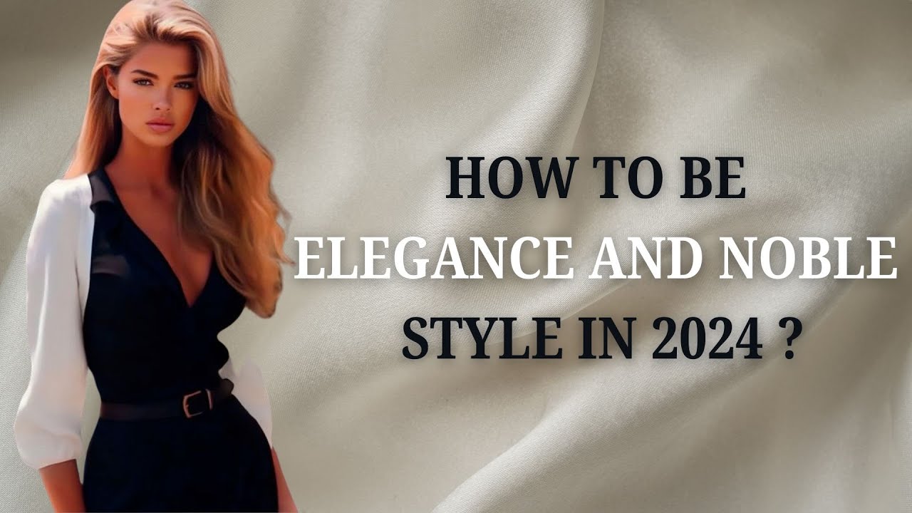 How To Be Elegance And Noble Style in 2024 ? - YouTube