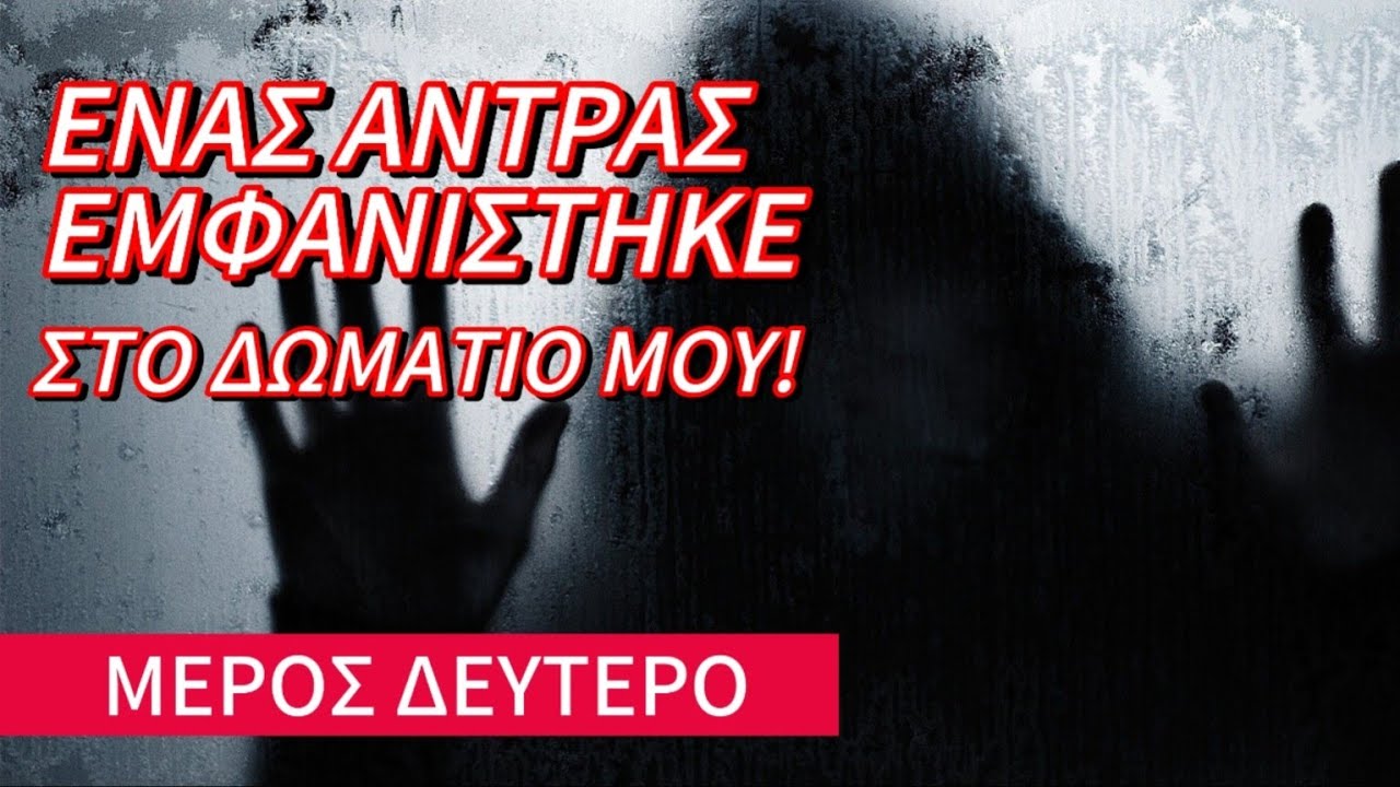Ένας Άντρας Εμφανίστηκε Στο Δωμάτιο Μου - Μέρος Δεύτερο | Absolute ...