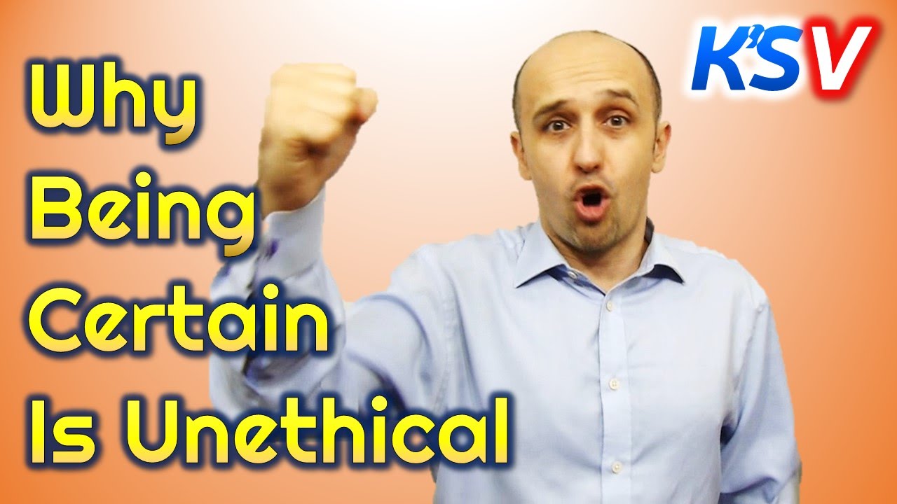 Being Certain is Unethical - Certainty vs. Self Confidence - YouTube