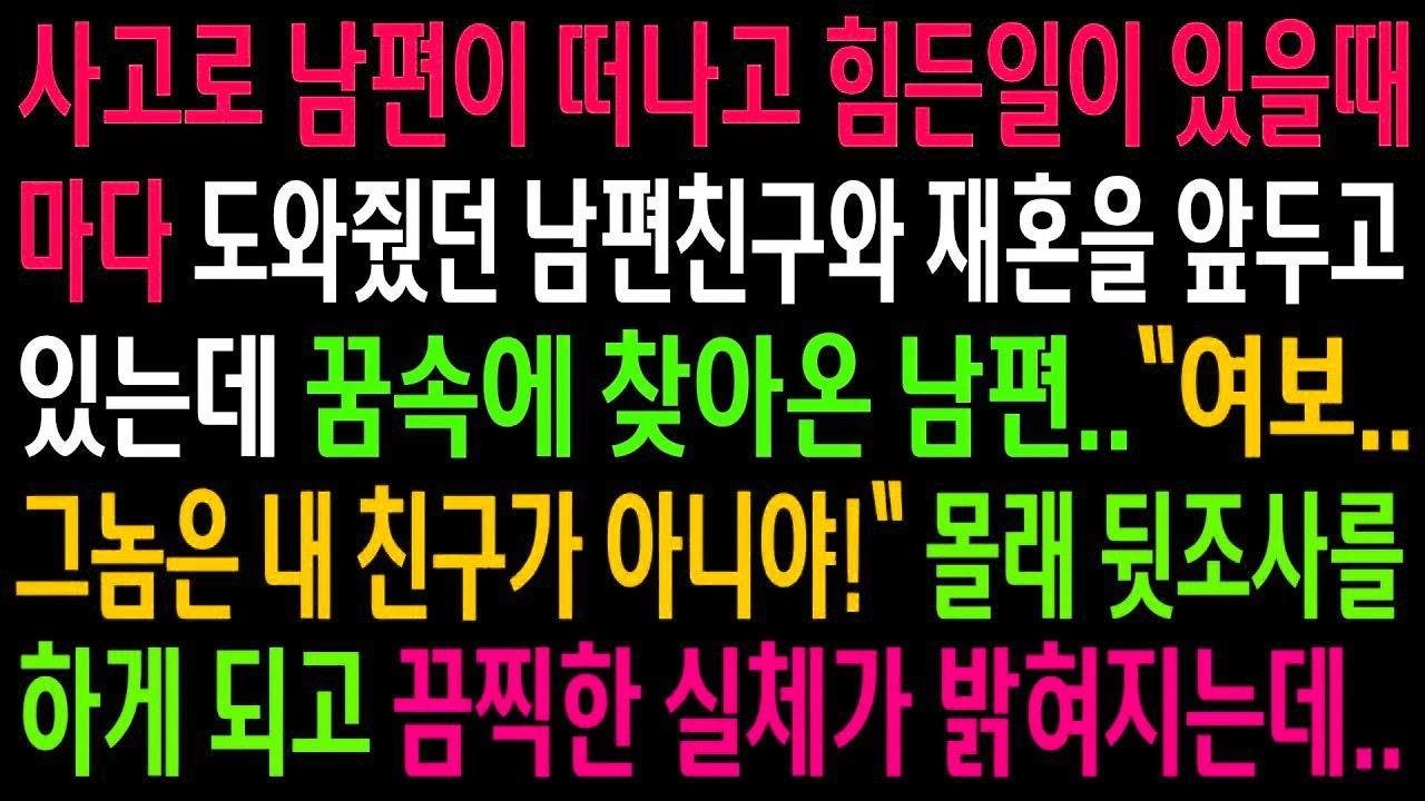 실화사연사고로 남편이 떠나고 힘든일이 있을때마다 도와줬던 남편친구와 재혼을 앞두고 있는데 꿈속에 찾아온 남편친구가 아니라며 얘기해주는데 신청사연 사이다썰 사연