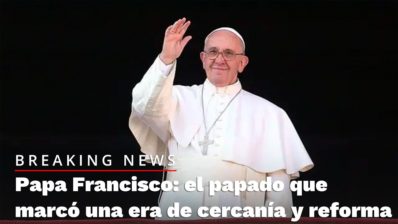 Papa Francisco: el papado que marcó una era de cercanía y reforma - YouTube