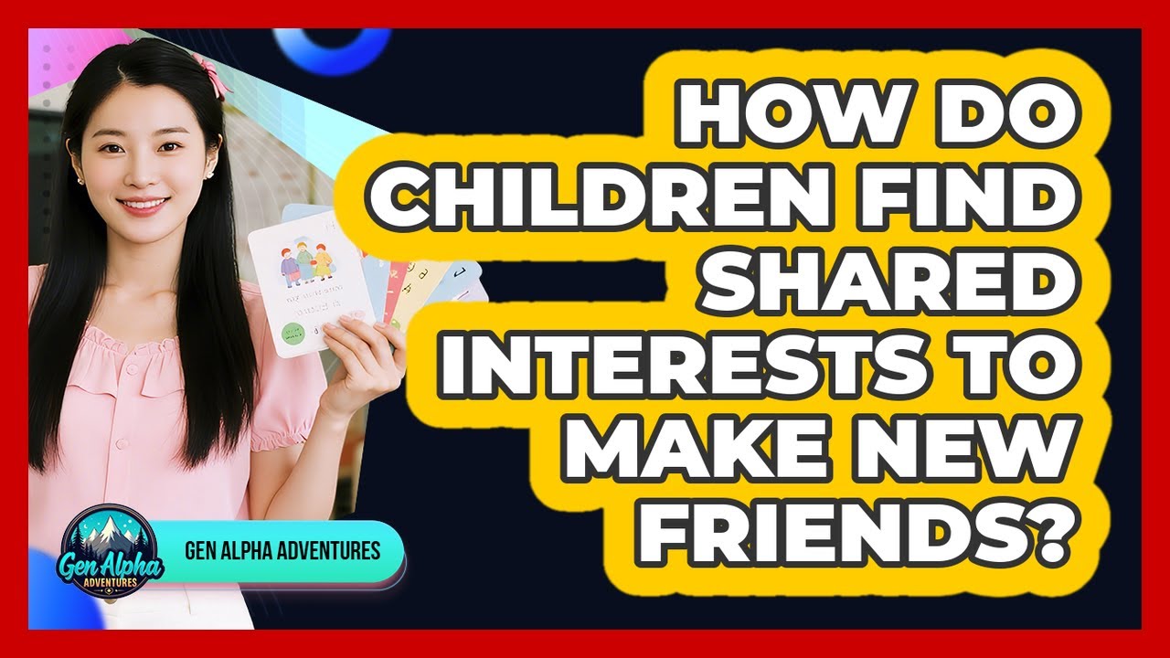 How Do Children Find Shared Interests To Make New Friends? - Gen Alpha ...