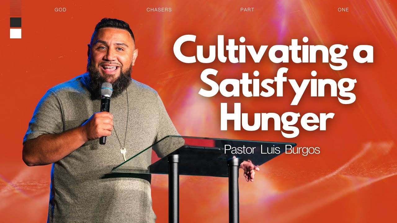 Cultivating a Satisfying Hunger | God Chasers | Pastor Luis Burgos ...