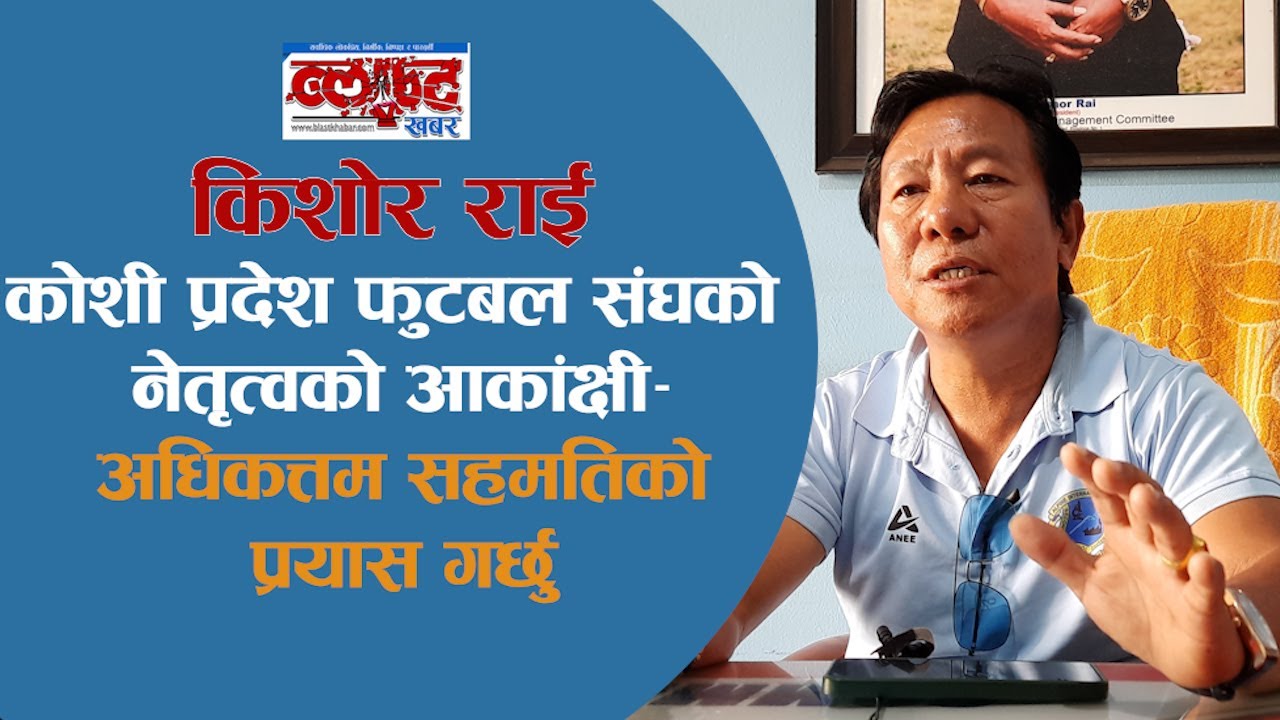 किशोर राई कोशी प्रदेश फुटबल संघको नेतृत्वको आकांक्षी– ‘अधिकत्तम सहमतिको ...
