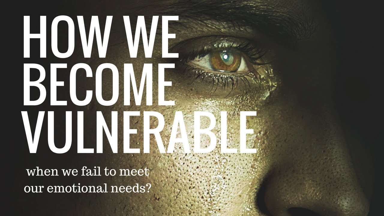 How we become vulnerable when we fail to meet our emotional needs ...