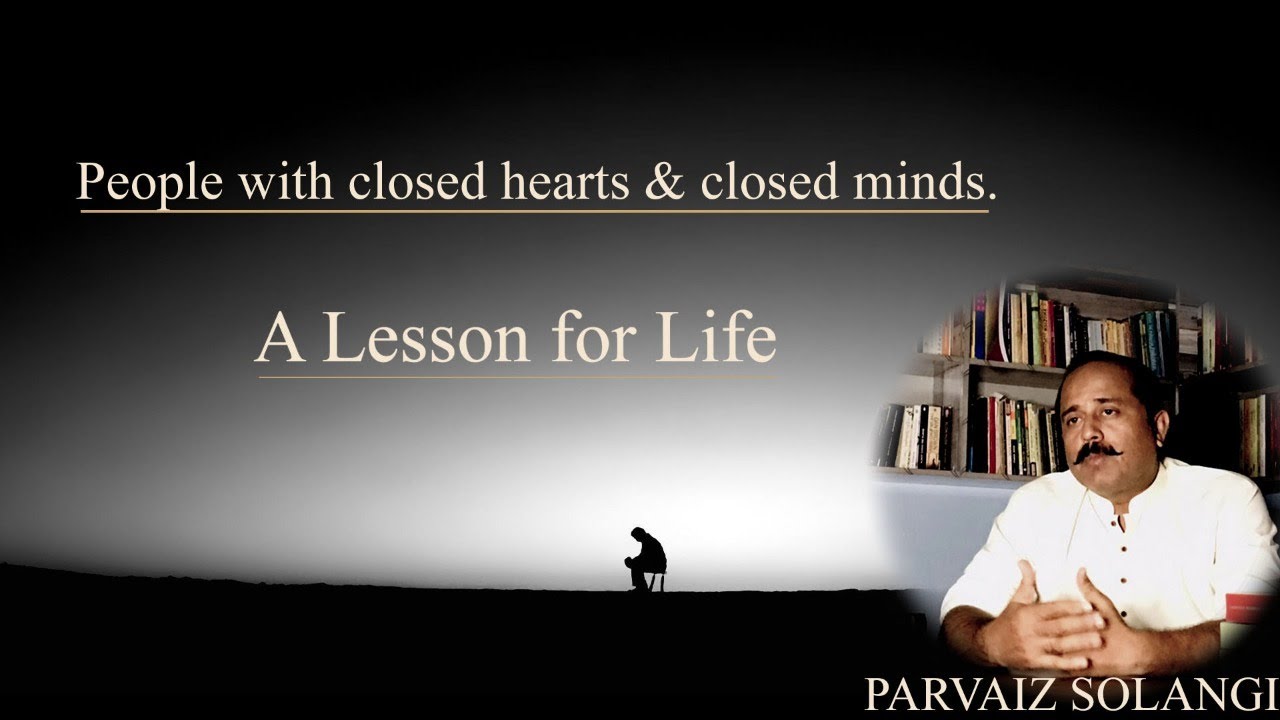 People with closed hearts and minds| A lesson for life| Parvaiz Solangi ...