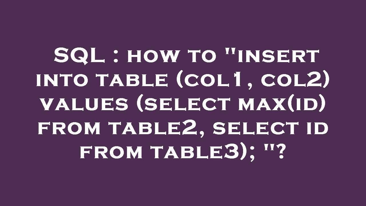 Sql How To Insert Into Table Col1 Col2 Values Select Maxid From Table2 Select Id From 6601