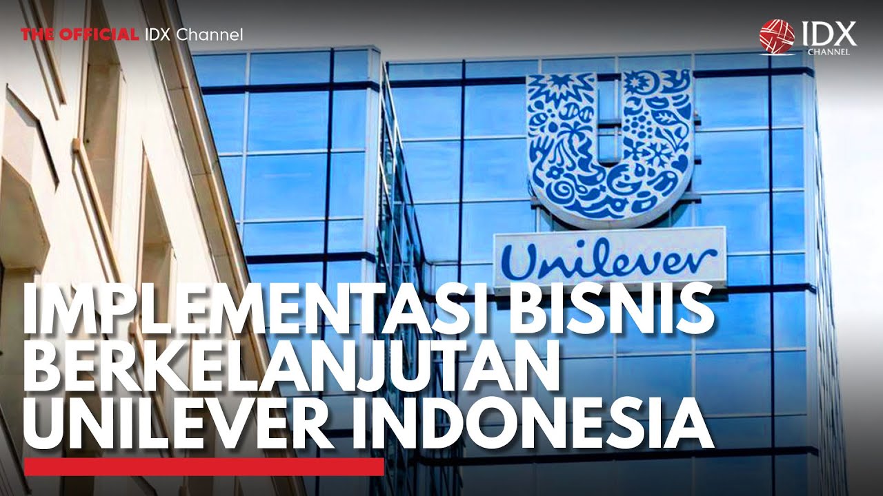 Implementasi Bisnis Berkelanjutan Unilever Indonesia | IDX CHANNEL ...