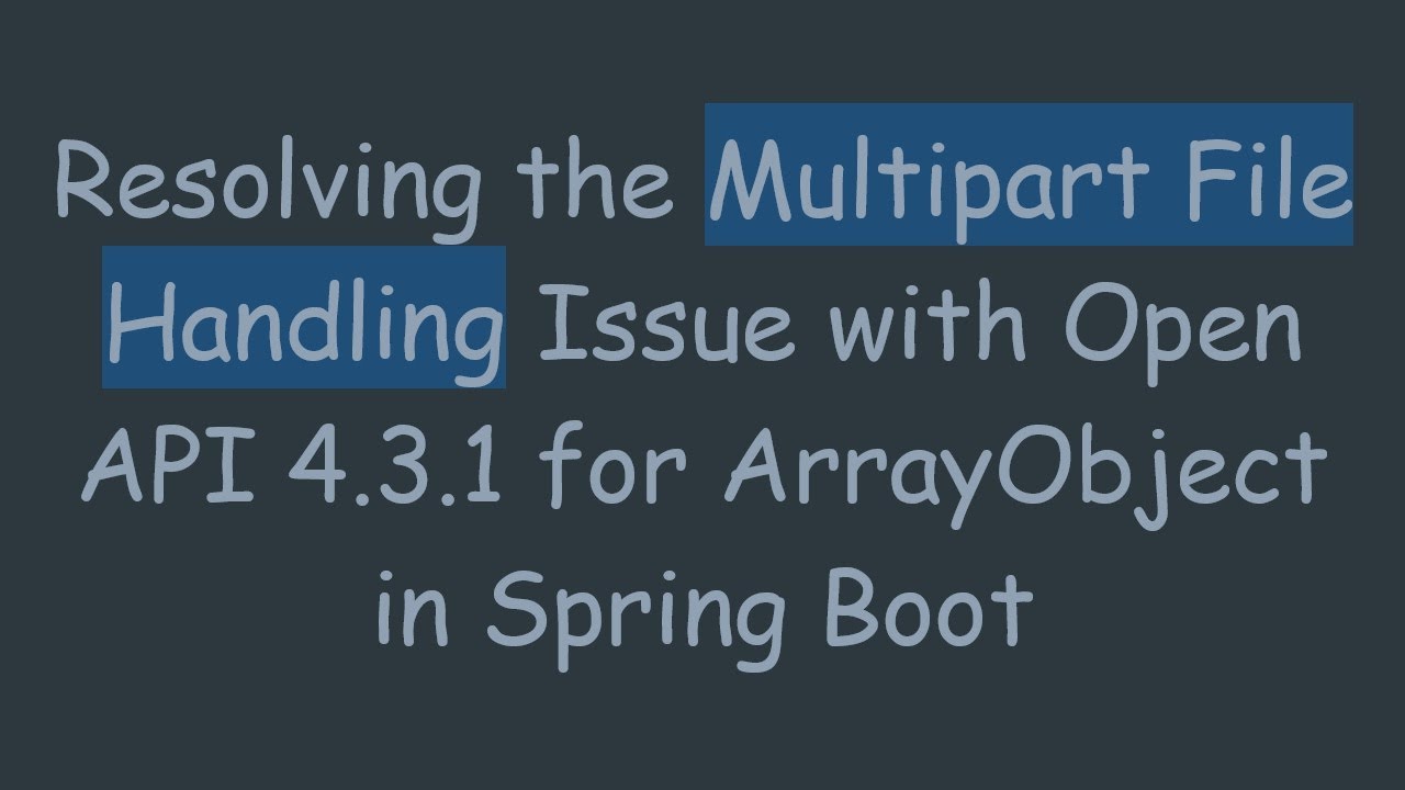 Resolving the Multipart File Handling Issue with Open API 4.3.1 for ...
