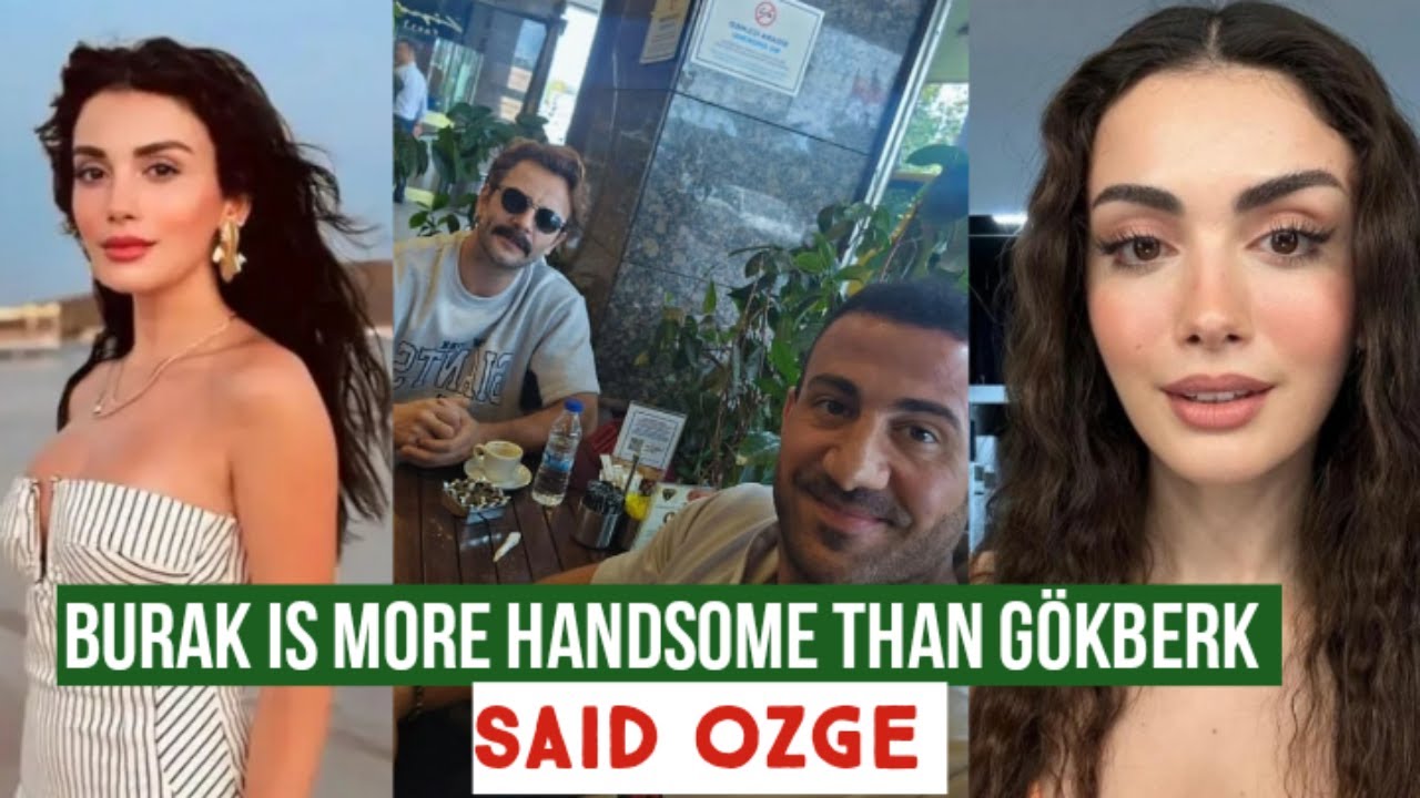Burak is More Handsome than Gökberk demirci !Said Özge yagiz - YouTube
