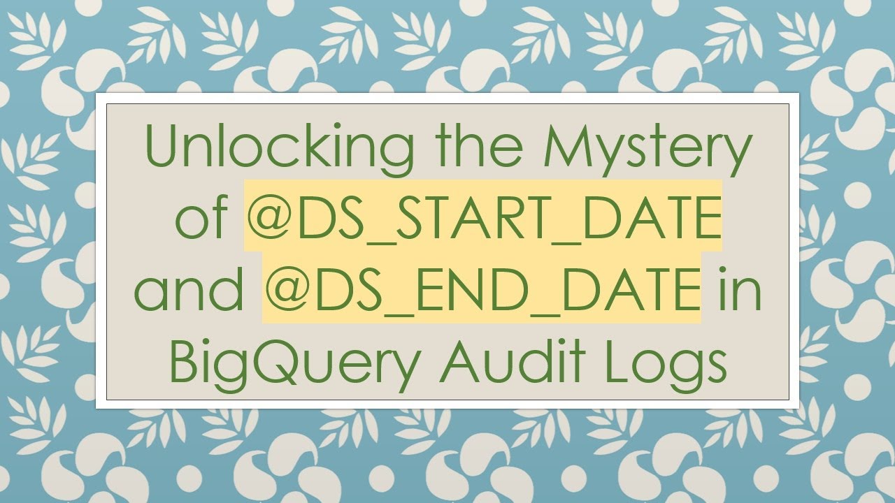 Unlocking the Mystery of @DS_START_DATE and @DS_END_DATE in BigQuery ...