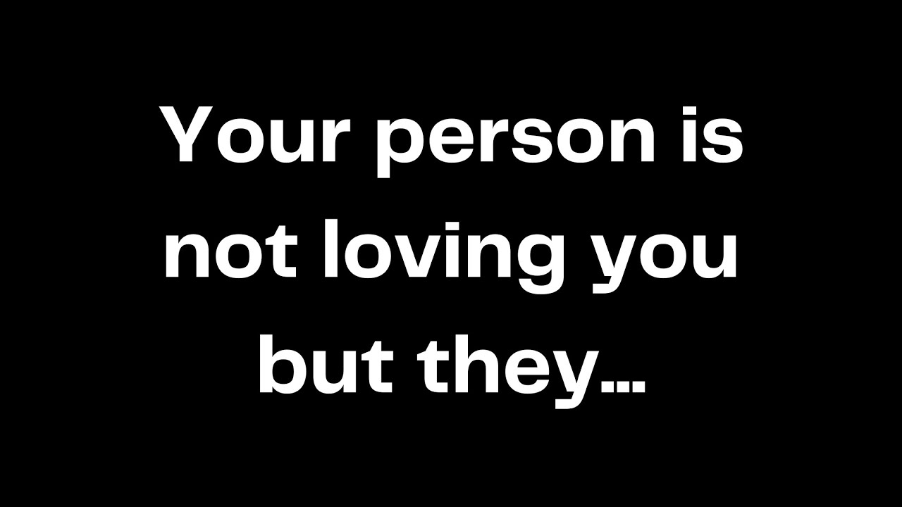 Your person is not loving you but they... Someone will tell you a ...