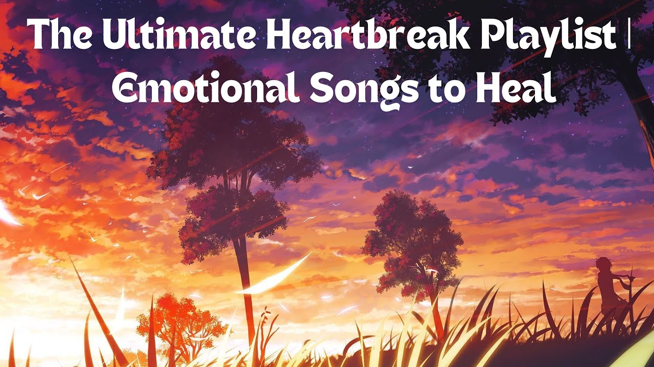 The Ultimate Heartbreak Playlist | Emotional Songs to Heal | Original ...