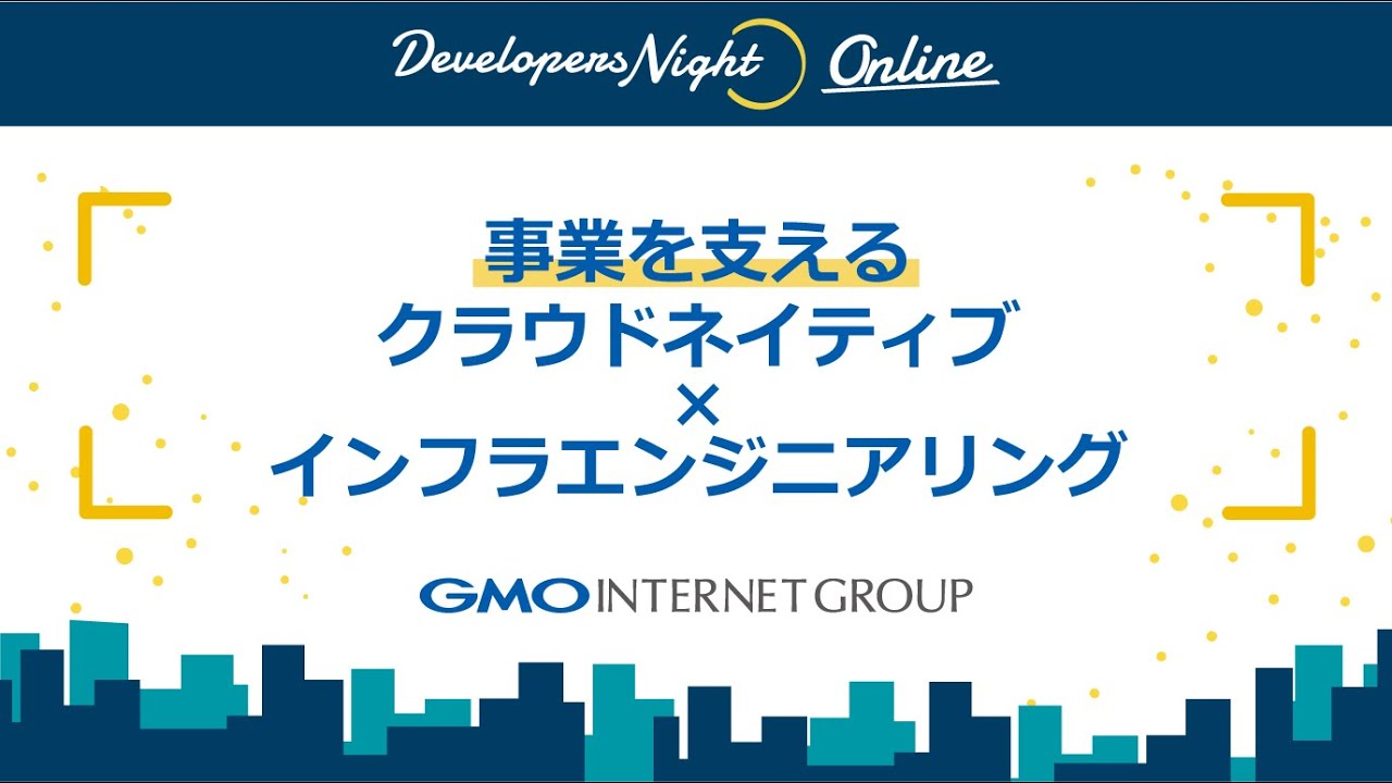 GMO Developers Night#23「事業を支えるクラウドネイティブ×インフラエンジニアリング 」 CloudNative Days Spring 2021 ONLINE登壇者も参戦 ...