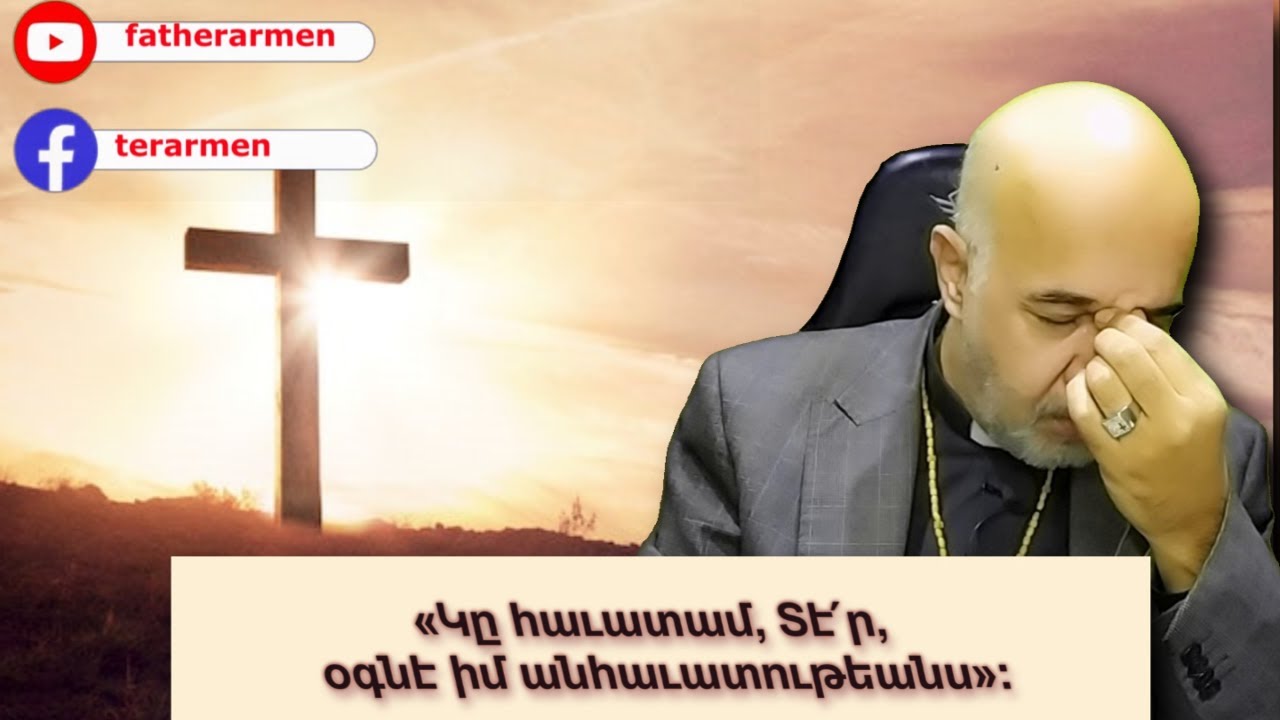 «Կը հաւատամ, Տէ՛ր, օգնէ իմ անհաւատութեանս»։ 16 դեկտեմբերի 2023թ. father ...