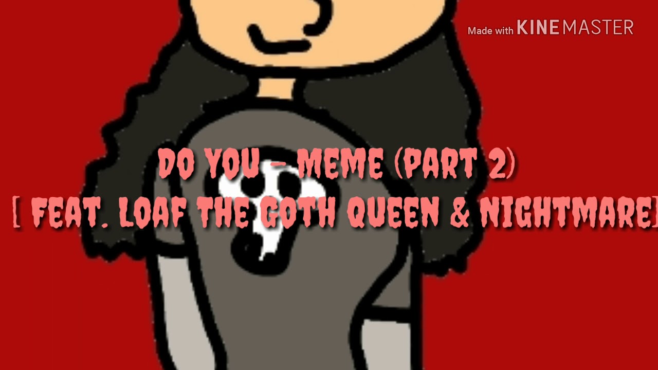 Do You - Meme (Part 2) [Feat. Loaf The Goth Queen & Nightmare] - YouTube