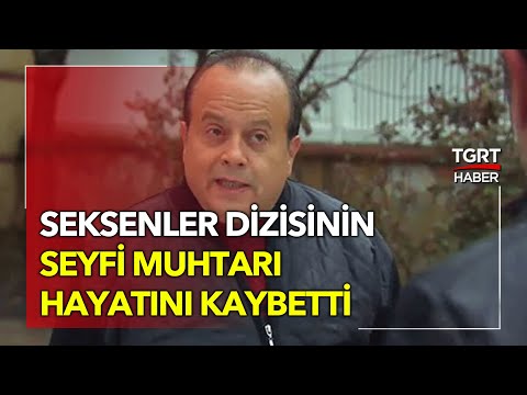 Seksenler Dizisinin Seyfi Muhtarı Kemal Kuruçay Hayatını Kaybetti