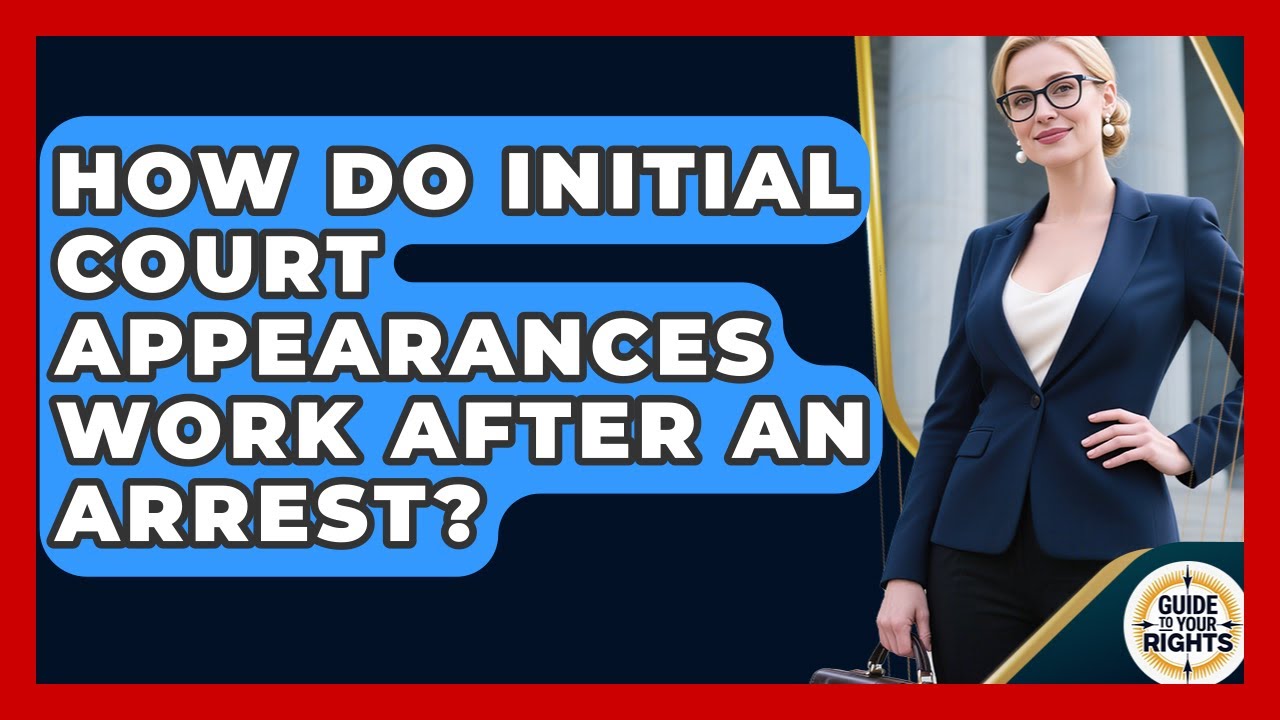 How Do Initial Court Appearances Work After An Arrest? - Guide To Your ...