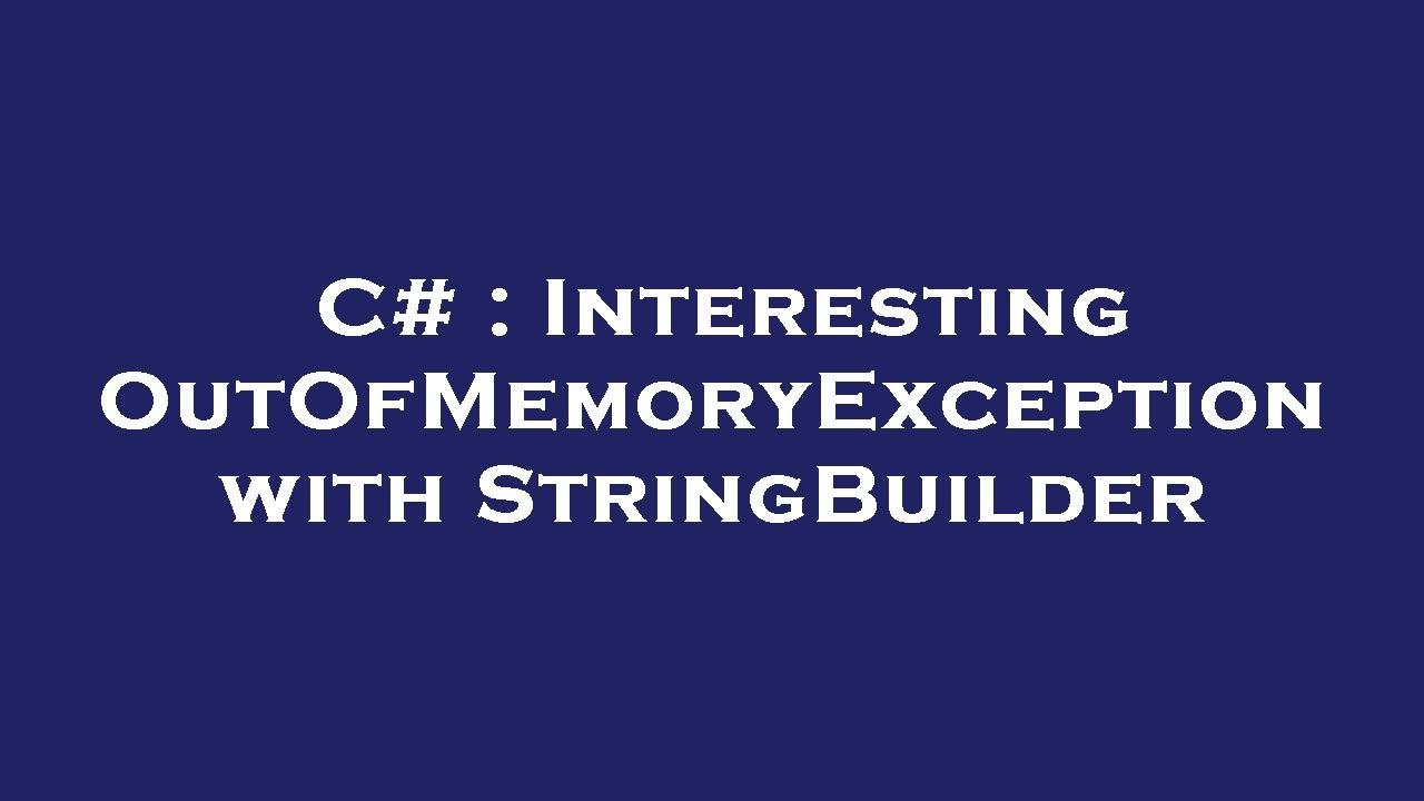 C Interesting Outofmemoryexception With Stringbuilder Youtube