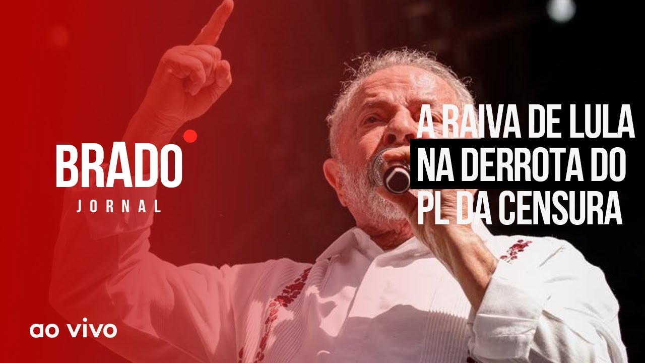 A RAIVA DE LULA NA DERROTA DO PL DA CENSURA - AO VIVO: BRADO JORNAL ...