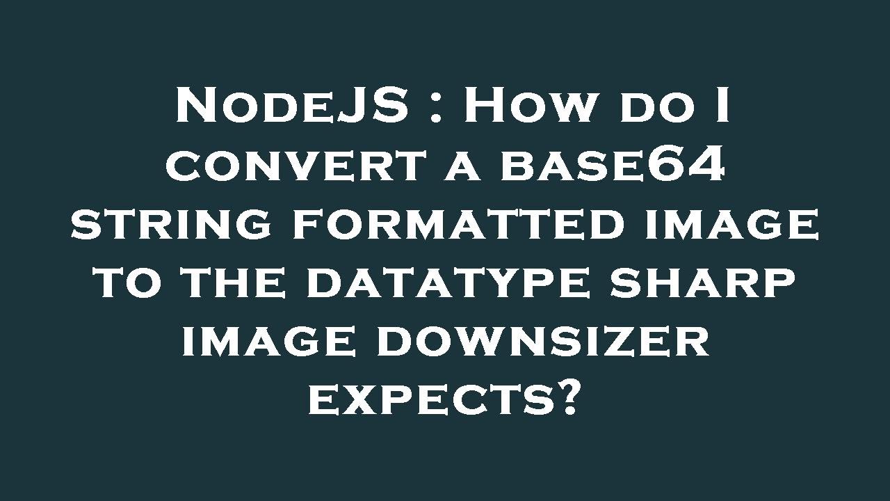 NodeJS How Do I Convert A Base64 String Formatted Image To The NodeJS How Do I Convert A Base64 String Formatted Image To The