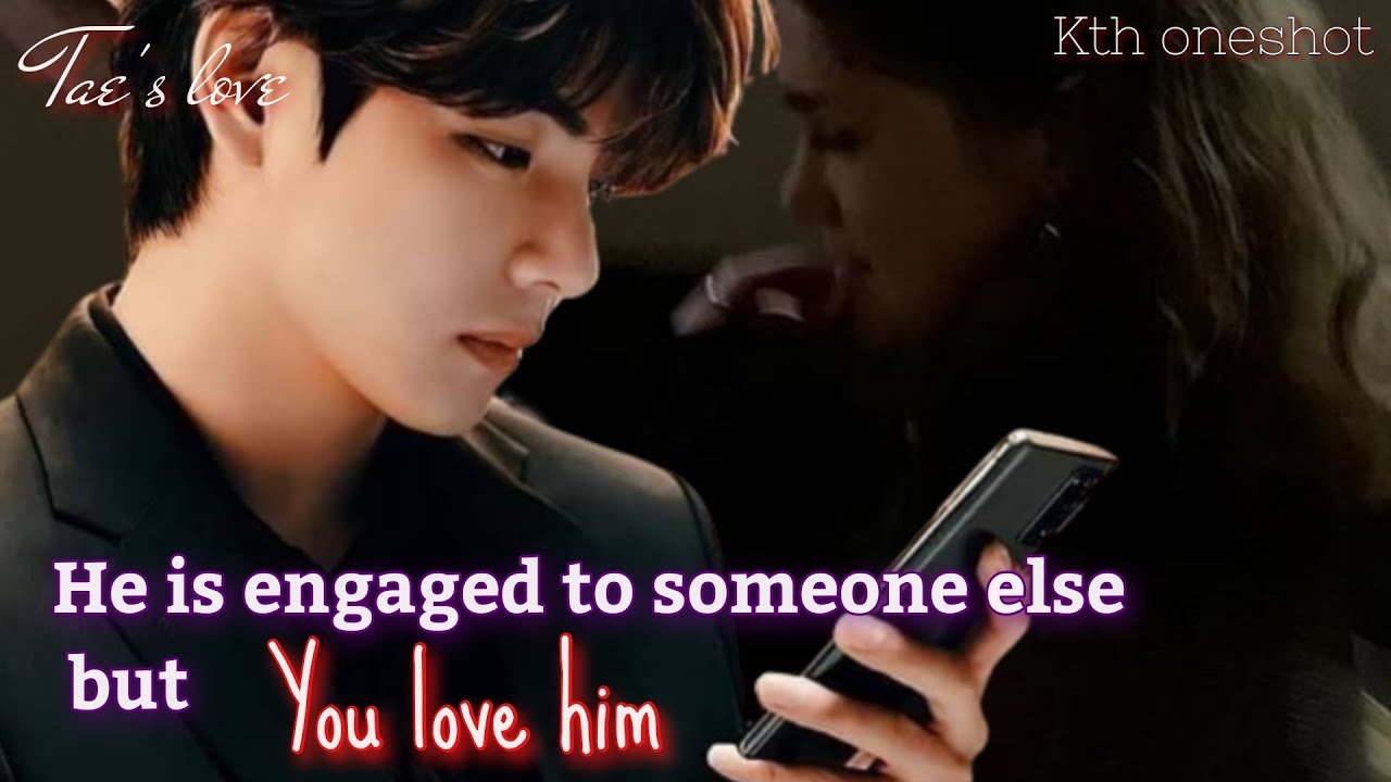 He is engaged to someone else but you love him || kth oneshot || - YouTube