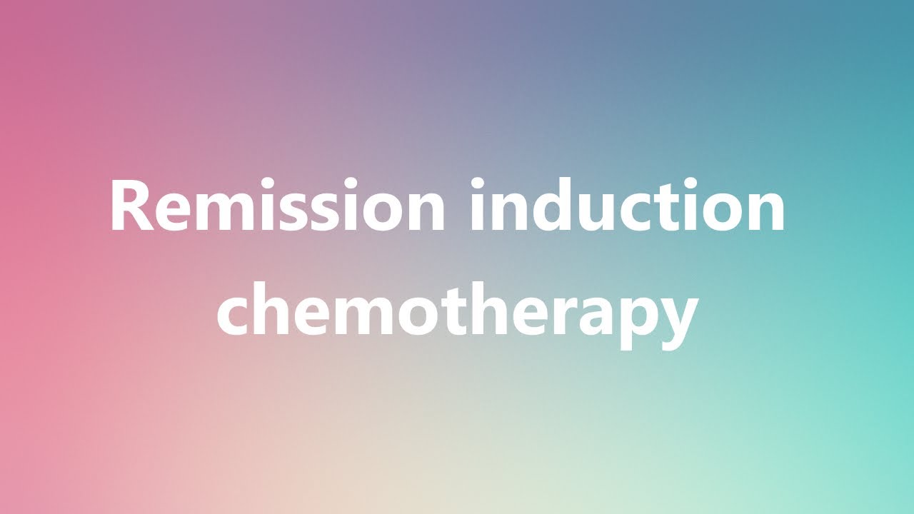 Remission induction chemotherapy - Medical Definition and Pronunciation ...