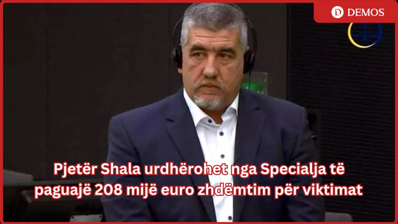 Pjetër Shala urdhërohet nga Specialja të paguajë 208 mijë euro zhdëmtim ...
