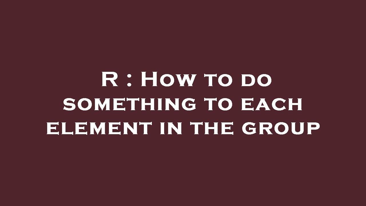 R : How to do something to each element in the group - YouTube