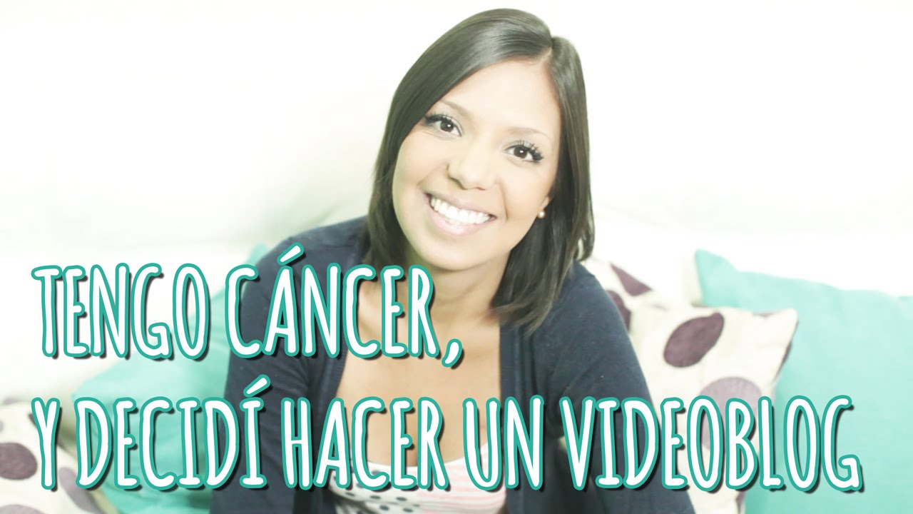 Tengo Cáncer, y decidí hacer un videoblog. - YouTube