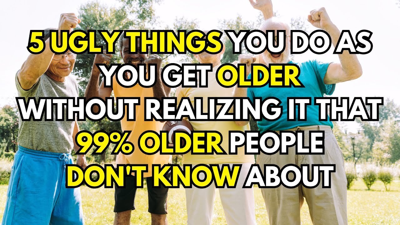 5 Ugly Things You Do As You Get Older Without Realizing It That 99% ...