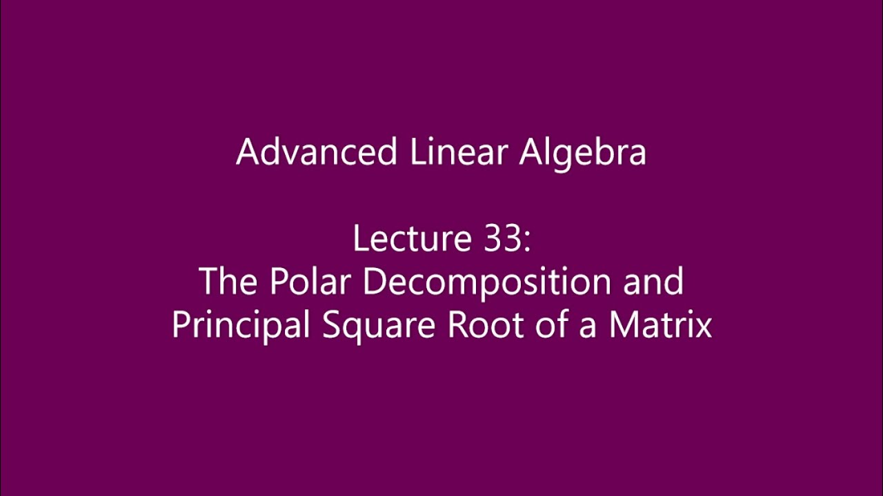 Advanced Linear Algebra - Lecture 33: The Polar Decomposition and ...