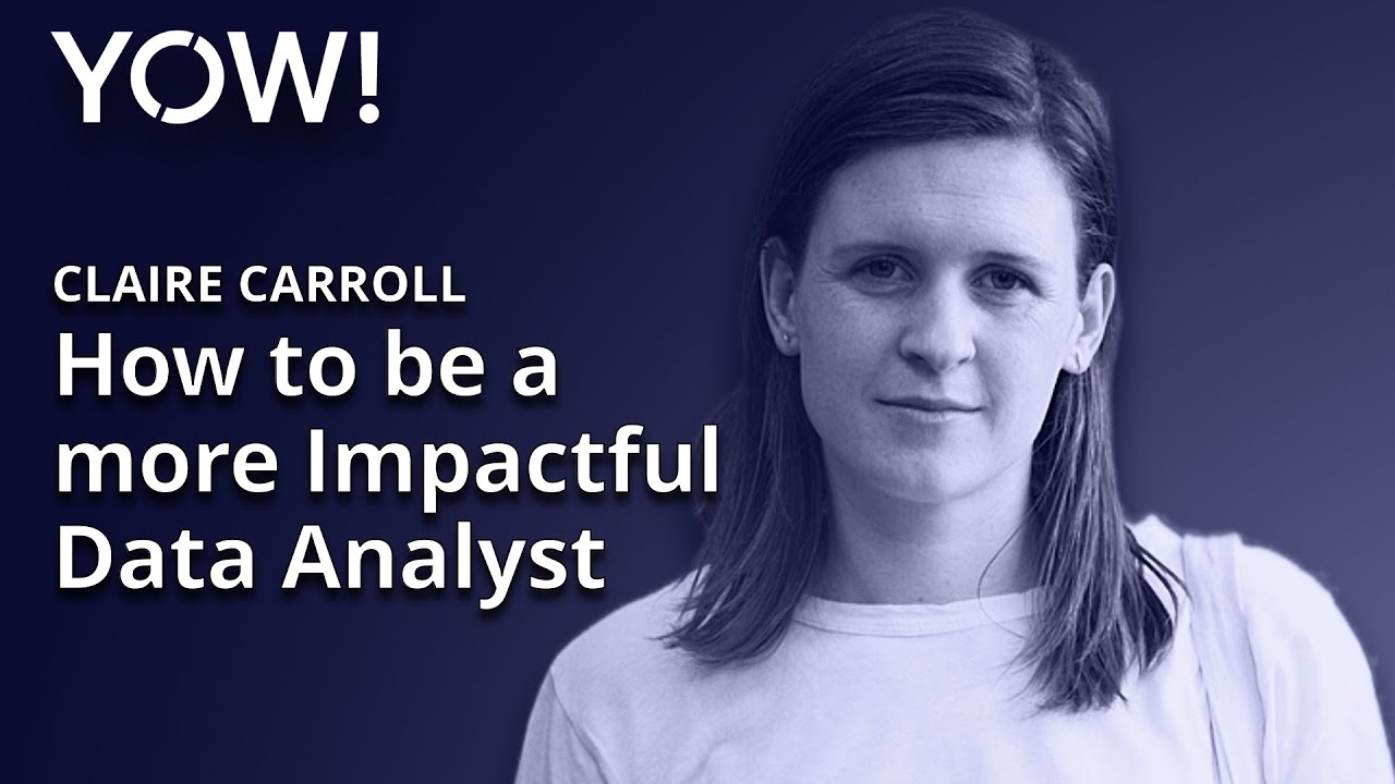 How to be a more Impactful Data Analyst • Claire Carroll • YOW! 2020 ...