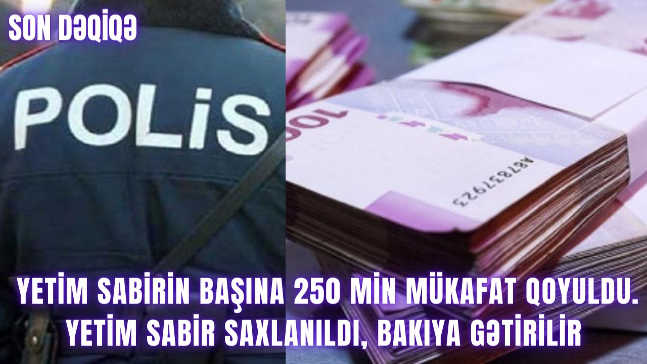 Yetim Sabirin başına 250 min mükafat qoyuldu. Yetim Sabir saxlanıldı ...