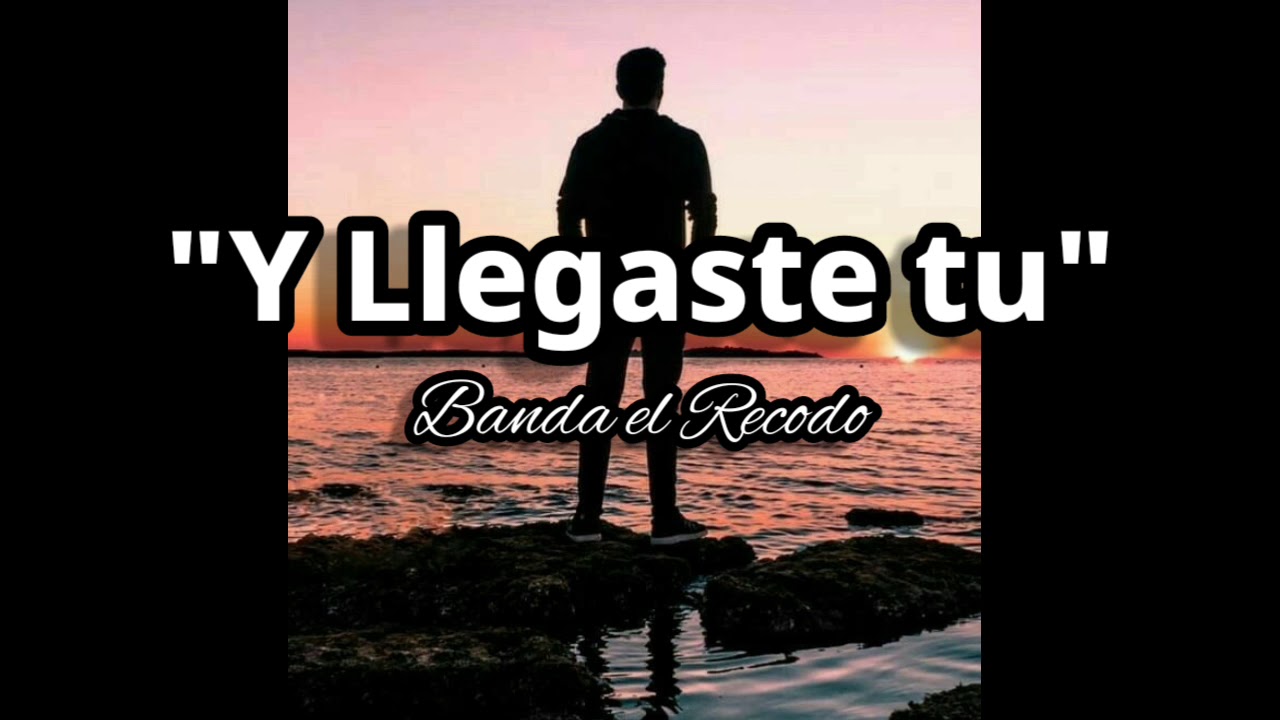 Banda el Recodo-Y llegaste tu(letra)😉👌🎶 - YouTube