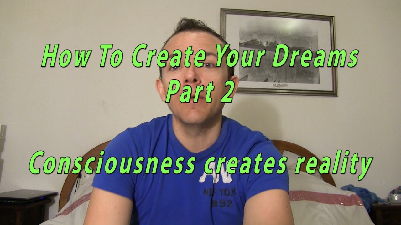 How To Create Your Dreams Part 2 - Consciousness Creates Reality - YouTube